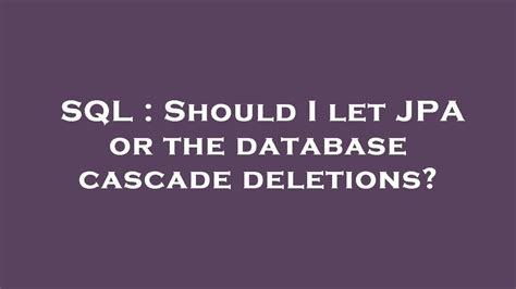 Sql Should I Let Jpa Or The Database Cascade Deletions Youtube