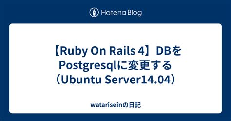 【ruby On Rails 4】dbをpostgresqlに変更する（ubuntu Server1404） Watariseinの日記