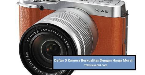 Kamera Berkualitas Dan Terbaik Dengan Harga Yang Cukup Murah Cek Daftarnya Teknisikediri Com