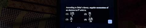 According To Bohrs Theory Angular Momentum Of An Electron In 6h Orbit I