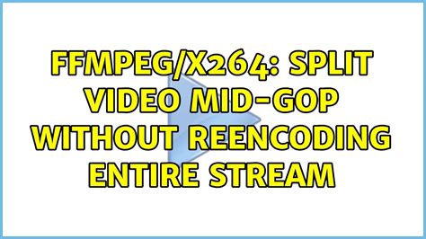 ffmpeg x264 split video mid gop without reencoding entire stream youtube