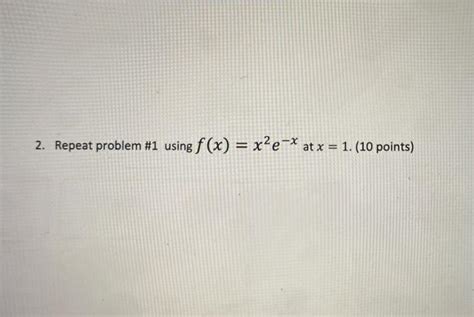 solved 2 repeat problem 1 using f x xe at x 1