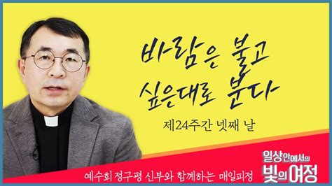 바람은 불고 싶은대로 분다 일상 안에서의 빛의 여정 제24주간 넷째날 예수회 정구평 신부 로욜라의 이냐시오 성인