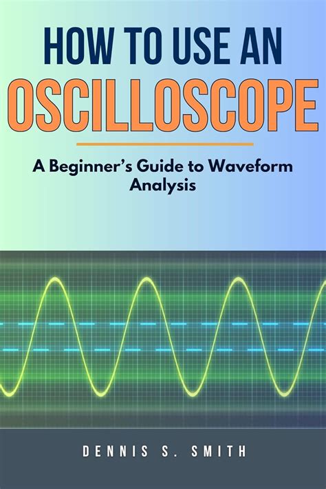 How To Use An Oscilloscope A Beginners Guide To Waveform Analysis Smith Dennis Ebook