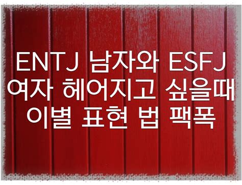 Entj 남자와 Esfj 여자 헤어지고 싶을때 이별 표현 법 팩폭 Mbti Lab