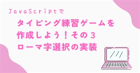 Javascriptでタイピング練習ゲームを作成しよう！その3 ローマ字選択の実装 Pythonツールラボ