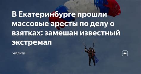 В Екатеринбурге прошли массовые аресты по делу о взятках замешан известный экстремал УРАЛИТИ