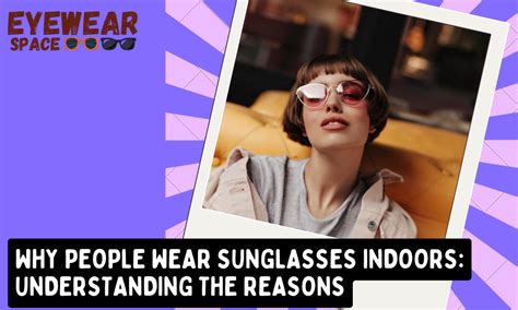 Why People Wear Sunglasses Indoors Understanding The Reasons