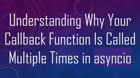 Understanding Why Your Callback Function Is Called Multiple Times In