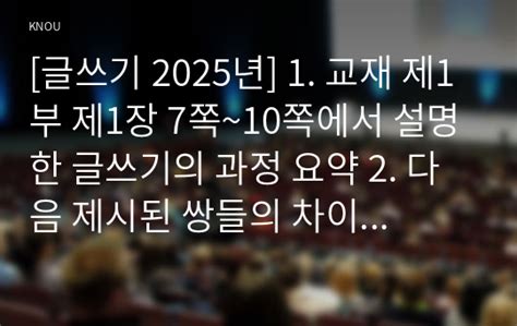 글쓰기 2025년 1 교재 제1부 제1장 7쪽~10쪽에서 설명한 글쓰기의 과정 요약 2 다음 제시된 쌍들의 차이를 3 4