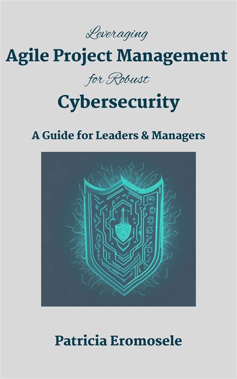 Leveraging Agile Project Management For Robust Cybersecurity A Guide For Leaders Managers
