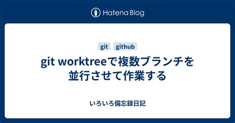 Git Worktreeで複数ブランチを並行させて作業する いろいろ備忘録日記 Git Worktreeで複数ブランチを並行させて作業する いろいろ備忘録日記