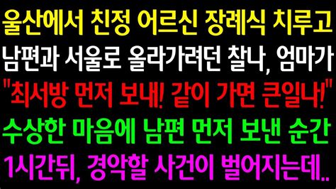 실화사연 울산에서 친정 어르신 장례 치르고 남편과 서울로 올라가던중 엄마가 최서방 먼저 보내 같이 가면 큰일나” 수상한 마음에 먼저 보애다 1시간뒤 경악할 사건이