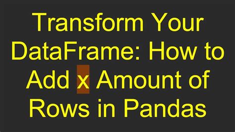 Transform Your Dataframe How To Add X Amount Of Rows In Pandas Youtube
