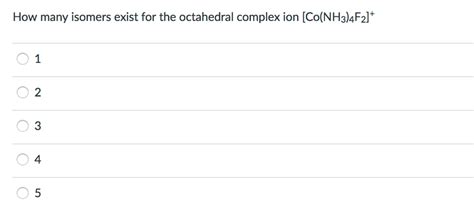 Solved How Many Isomers Exist For The Octahedral Complex Ion