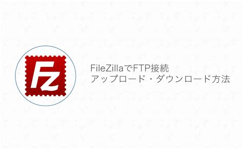 Macでもwindowsでも無料で使えるftpソフト「filezilla」の使い方！ファイルのアップロード・ダウンロード方法 よしあかつきのメモ帳