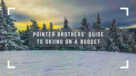 Casa Cabeza The Pointer Brothers Guide To Skiing On A Budget