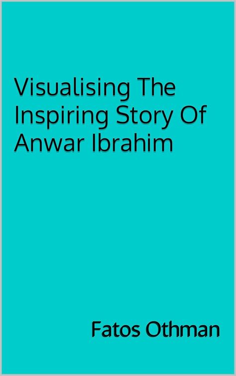 Visualising The Inspiring Story Of Anwar Ibrahim Ebook Othman Fatos Kindle Store