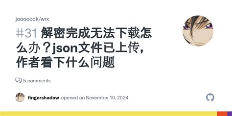 解密完成无法下载怎么办？json文件已上传，作者看下什么问题 · Issue 31 · Jooooockwrx · Github