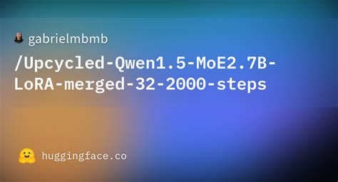 gabrielmbmb upcycled qwen1 5 moe2 7b lora merged 32 2000 steps