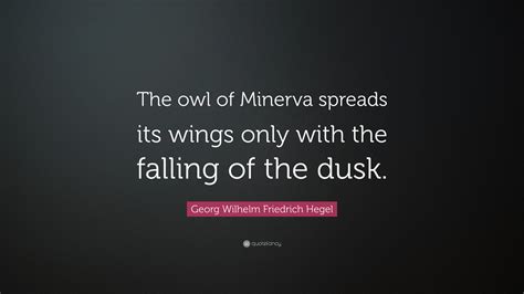 Georg Wilhelm Friedrich Hegel Quote The Owl Of Minerva Spreads Its