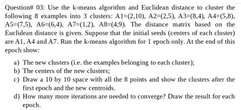 Solved Question 03 Use The K Means Algorithm And Euclidean