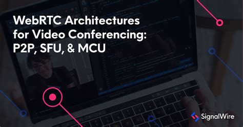 P2p Sfu Mcu Which Webrtc Architecture Is Right For You Signalwire