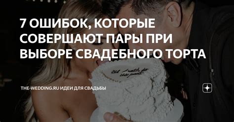 7 ОШИБОК КОТОРЫЕ СОВЕРШАЮТ ПАРЫ ПРИ ВЫБОРЕ СВАДЕБНОГО ТОРТА The Wedding Ru Идеи для свадьбы