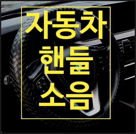 자동차 핸들 돌릴 때 Or 움직일 때 소음소리 원인과 해결 수리 방법 딱딱 뚝뚝 드르륵 끽 덜컹덜컹 네이버 블로그
