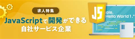 Javascriptで開発ができる自社サービス企業の求人特集の求人情報 Itエンジニア専門の転職サイト【paiza転職】