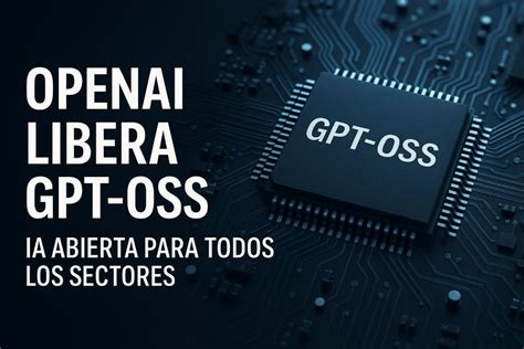 openai libera gpt oss ia abierta para todos los sectores