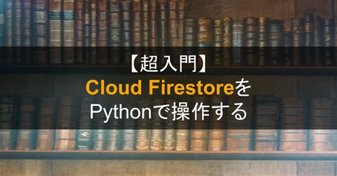 【超入門】cloud Firestoreをpythonで操作する とりゅふの森