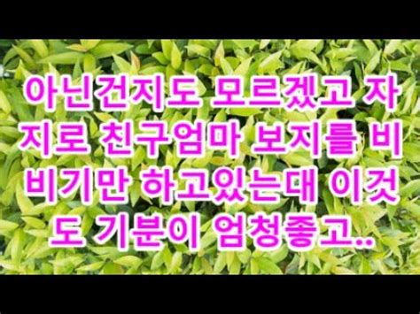 충격적인 사연 아닌건지도 모르겠고 자지로 친구엄마 보지를 비비기만 하고있는대 이것도 기분이 엄청좋고 시어머니 톡사이다 꿀꿀극장 카톡썰 톡톡하늘 네이트판 톡썰 썰톡 실화사