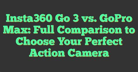 Insta360 Go 3 Vs Gopro Max Full Comparison To Choose Your Perfect Action Camera 2025