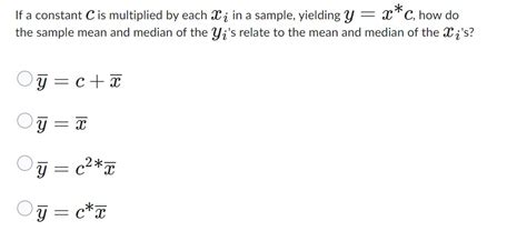 Solved If A Constant C Is Multiplied By Each Xi In A Sample