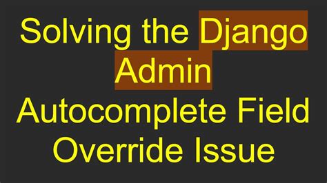 Solving The Django Admin Autocomplete Field Override Issue Youtube