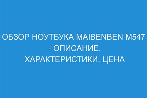 Обзор ноутбука MAIBENBEN M547 - описание, характеристики, цена на сайте