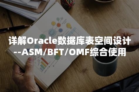 详解oracle数据库表空间设计 asm bft omf综合使用 pingcap 平凯星辰