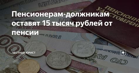 Пенсионерам должникам оставят 15 тысяч рублей от пенсии Честный юрист Дзен