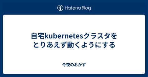 自宅kubernetesクラスタをとりあえず動くようにする 今夜のおかず
