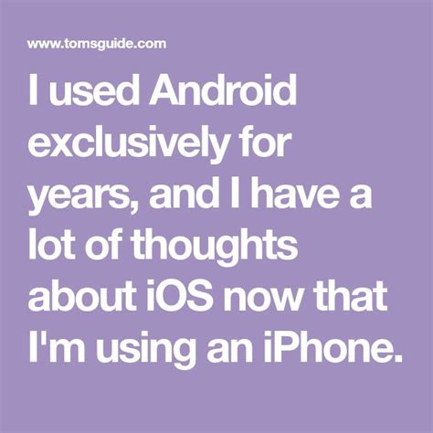i used android exclusively for years and i have a lot of thoughts