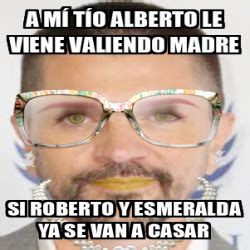 Meme Personalizado A Mí Tío Alberto Le Viene Valiendo Madre Si