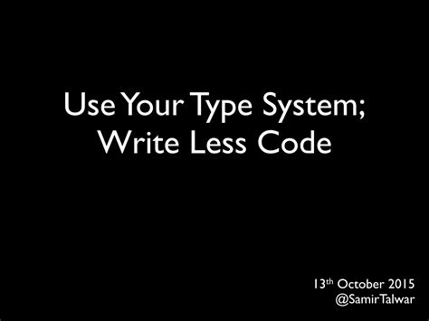 Use Your Type System Write Less Code Samir Talwar Ppt