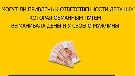 Могут ли привлечь к ответственности девушку которая обманом выманивала у своего мужчины деньги