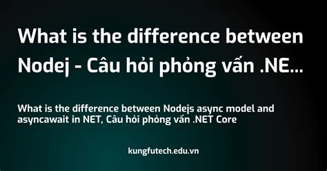 What Is The Difference Between Nodej Câu Hỏi Phỏng Vấn Net Core