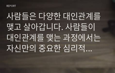 사람들은 다양한 대인관계를 맺고 살아갑니다 사람들이 대인관계를 맺는 과정에서는 자신만의 중요한 심리적 요인들의 영향을 받게