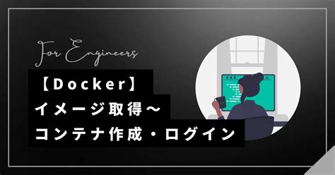 【docker】イメージ取得・コンテナ作成し起動・ログインする方法｜it技術ライフ