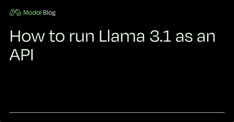 How To Run Llama 31 As An Api Modal Blog