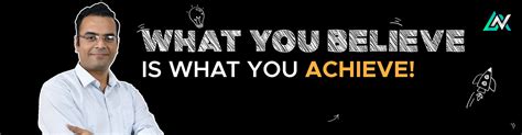What You Believe Is What You Achieve Ajay Dubedi Ajay Dubedi