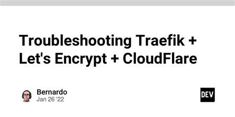 troubleshooting traefik let s encrypt cloudflare dev community